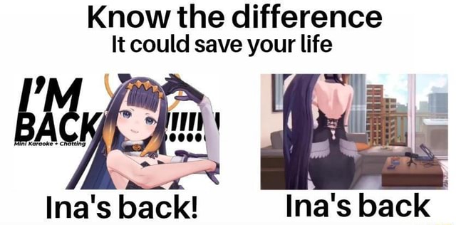 Know the difference It could save your life Ina's back! 's bac back na ...