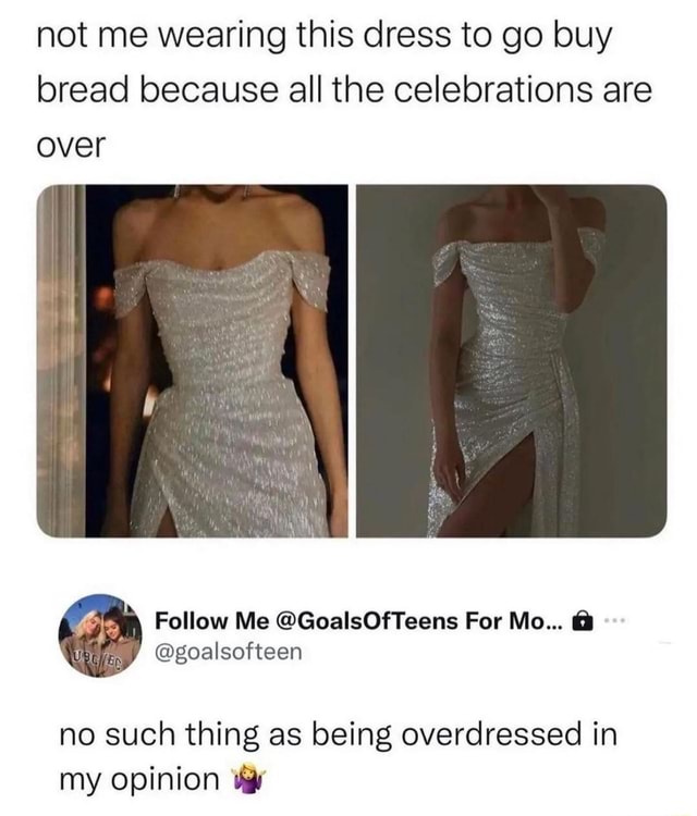 Not me wearing this dress to go buy bread because all the celebrations ...