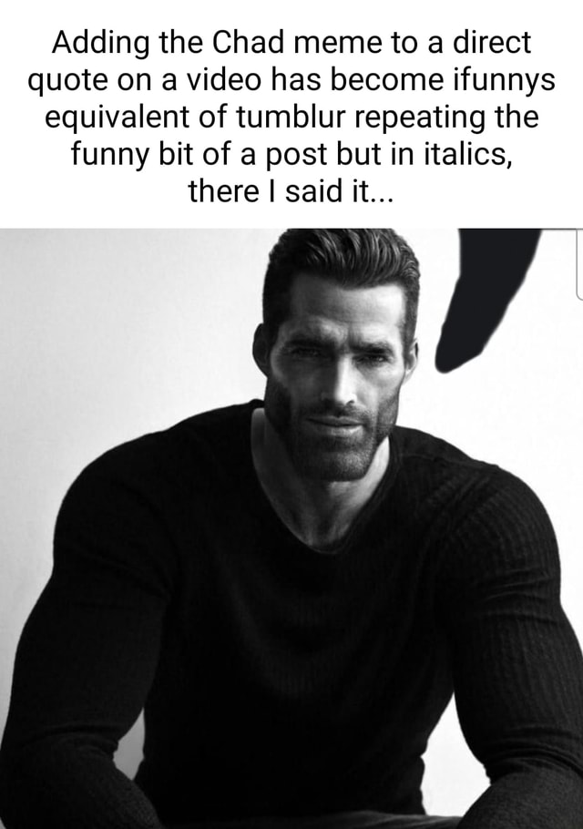 Adding the Chad meme to a direct quote on a video has become ifunnys ...