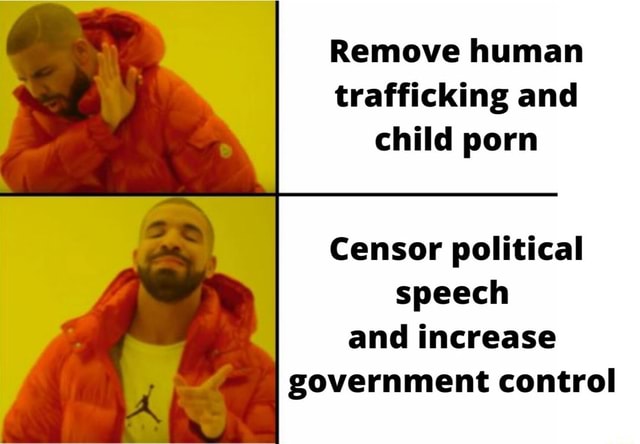 Remove human trafficking and child porn Censor political speech and increase government control ...