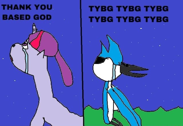 THANK YOU TYBG TYBG TYBG BASED GOD TYBG TYBG TYBG - iFunny