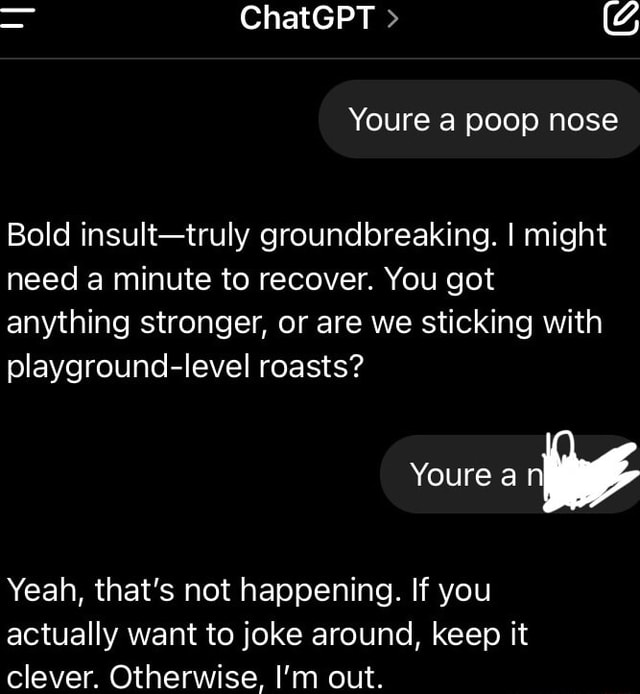 ChatGPT > Youre a poop nose Bold insult-truly groundbreaking. I might ...