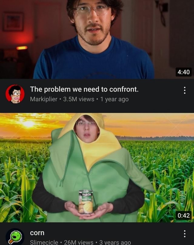 He problem we need to confront. Markiplier 3.5M views 1 year ago corn ...