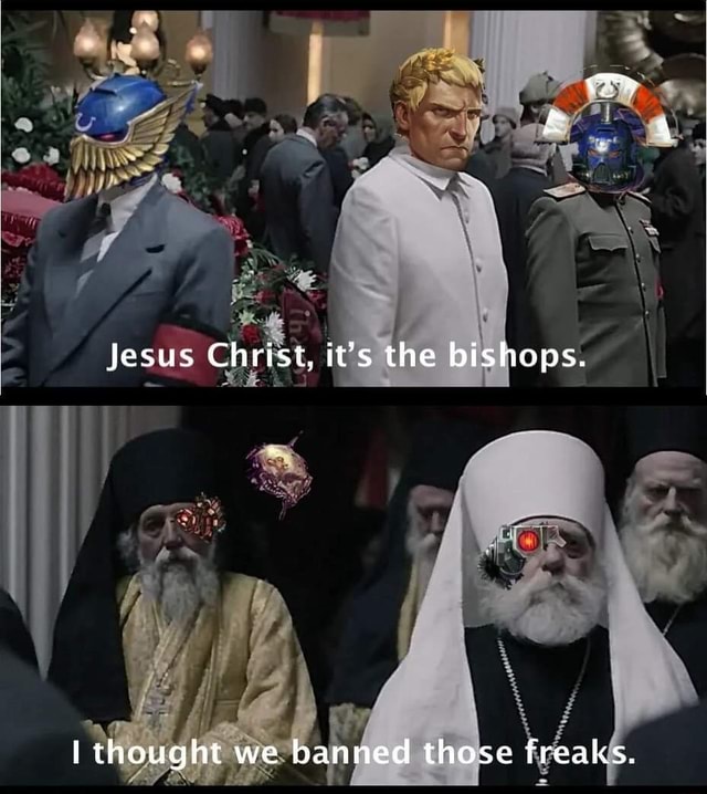 Jesus Christ, it's the bishops. I thought we banned those freaks. - iFunny