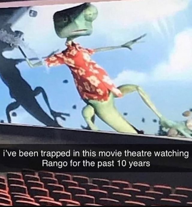 I've been trapped in this movie theatre watching Rango for the past 10 ...