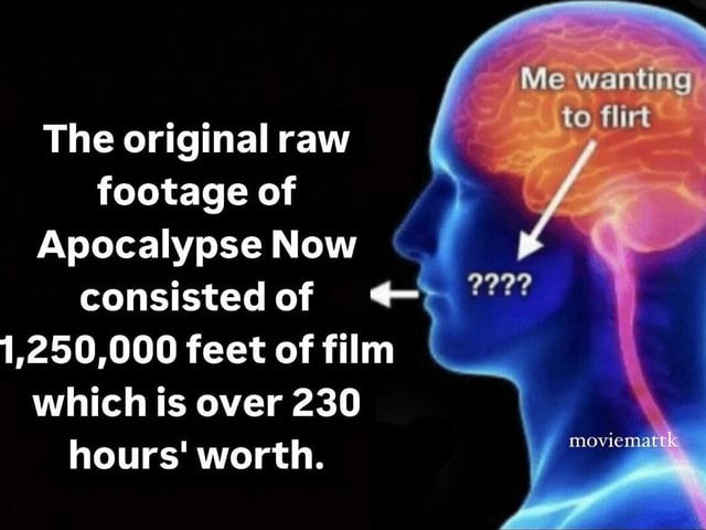 Me wanting moviemattk The original raw footage of Apocalypse Now ...