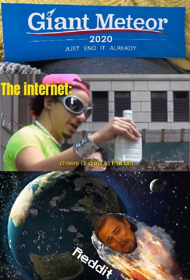 Giant Meteor 2020 JUST END IT ALREADY me cheers - iFunny