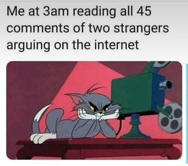 Me at 3am reading all 45 comments of two strangers arguing on the ...