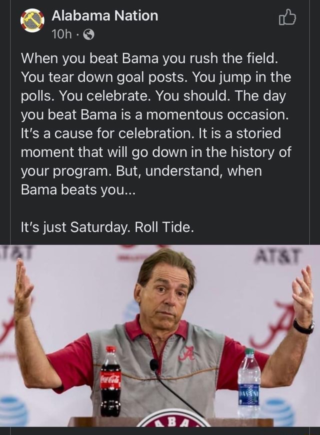 Alabama Nation When you beat Bama you rush the field. You tear down ...