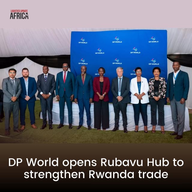 LOGISTICS UPDATE DP World opens Rubavu Hub to strengthen Rwanda trade ...