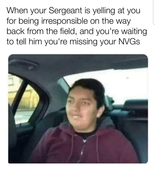 When your Sergeant is yelling at you for being irresponsible on the way ...