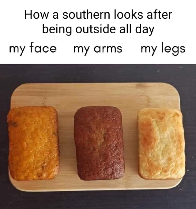 How a southern looks after being outside all day my face myarms my legs ...