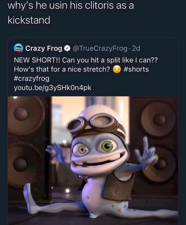 Why's he usin his clitoris as a kickstand Crazy Frog @ @TrueCrazyFrog ...
