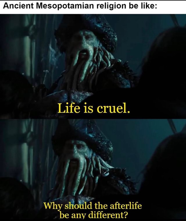 Ancient Mesopotamian religion be like: Life is cruel. Why should the ...