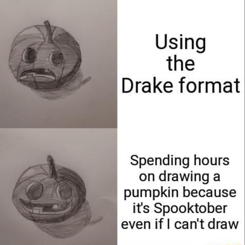 Using the Drake format Spending hours on drawing a pumpkin because it's ...