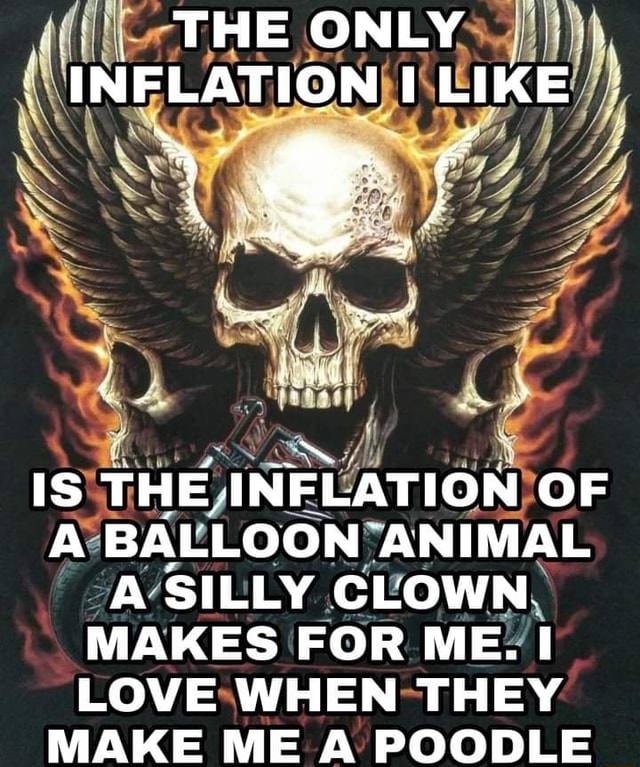 THE ONLY INFLATION ILIKE IS THE. INFLATION OF A BALLOON ANIMAL A SILLY ...