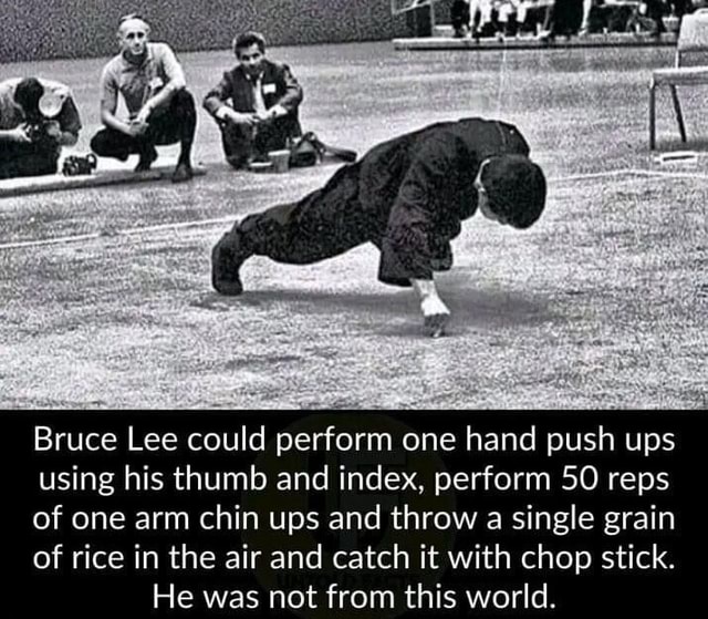 Bruce Lee could perform one hand push ups using his thumb and index ...