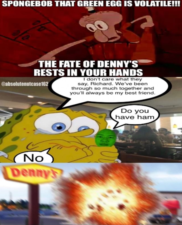 SPONGEBOB THAT GREEN EGG IS VOLATILE! eS THE FATE OF DENNY'S RESTS IN ...