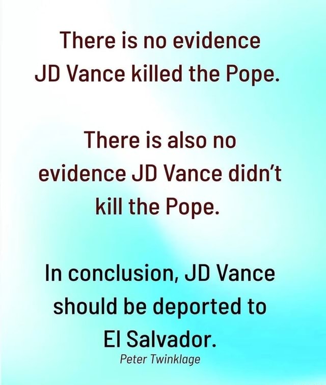 There is no evidence JD Vance killed the Pope. There is also no ...