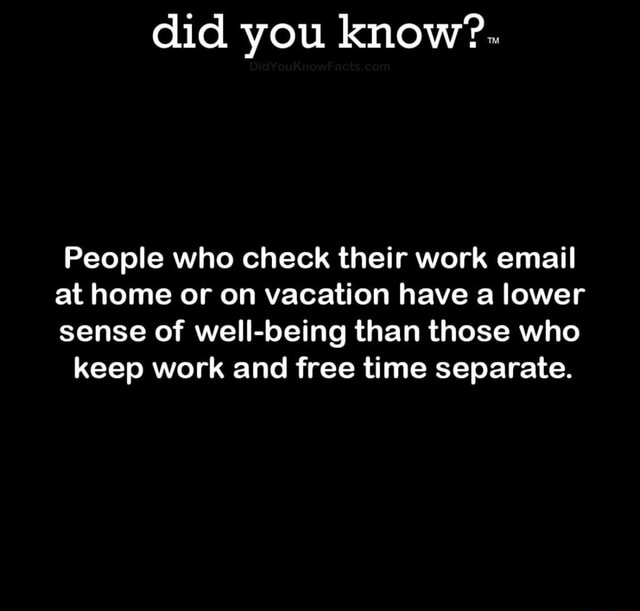 Did you know? People who check their work email at home or on vacation ...