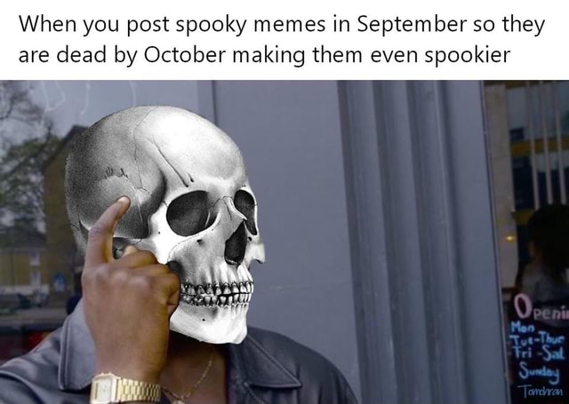 When you post spooky memes in September so they are dead by October ...