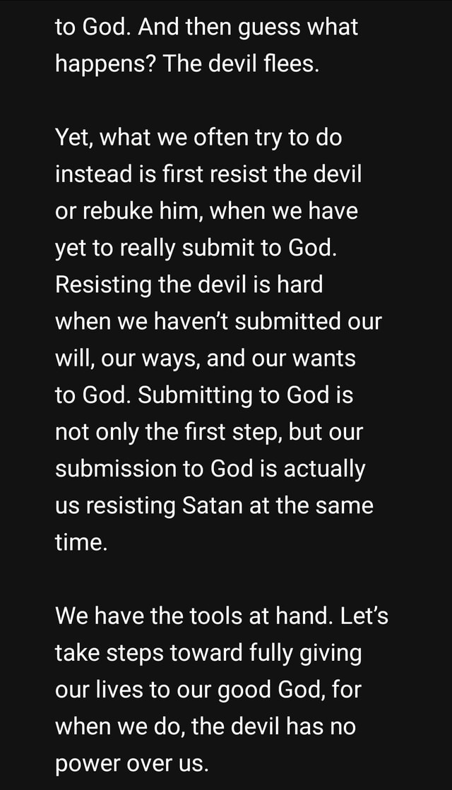 To God. And then guess what happens? The devil flees. Yet, what we ...