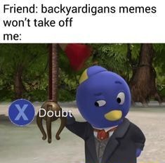Backyardigans memes for the win - Friend: backyardigans memes, won't ...