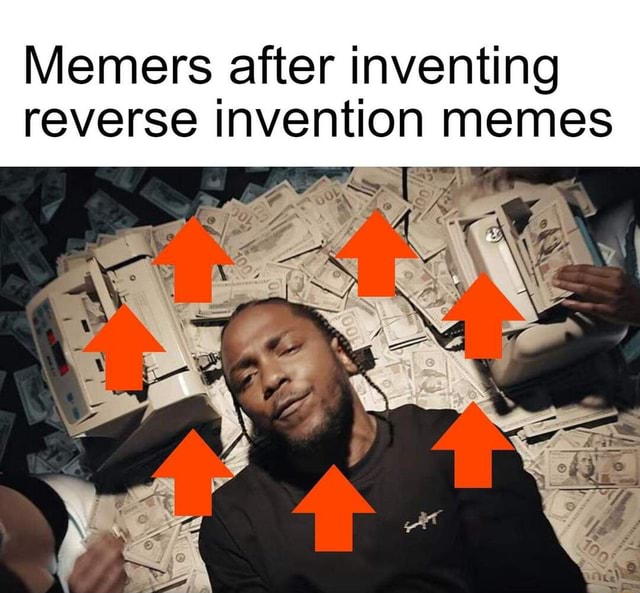 Memers after inventing reverse invention memes mm. - iFunny