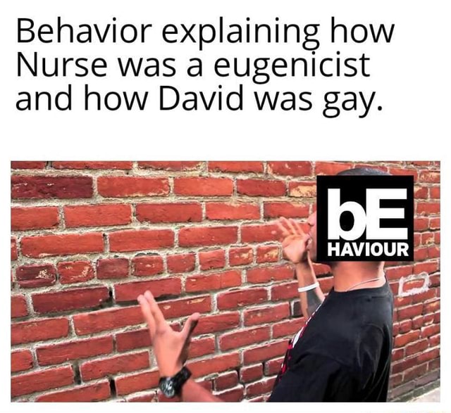 Behavior explaining how Nurse was a eugenicist and how David was gay ...