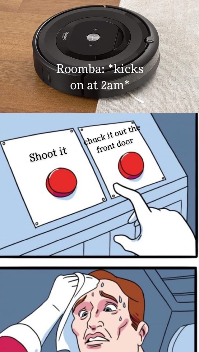 Roomba: *kicks on at - iFunny