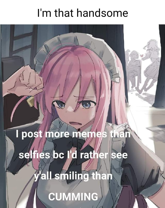 I'm that handsome I post more memes than selfies bc I'd rather see y ... I'm that handsome I post more memes than selfies bc I'd rather see y ...