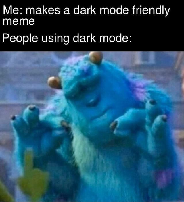 Me: makes a dark mode friendly meme People using dark mode: - iFunny