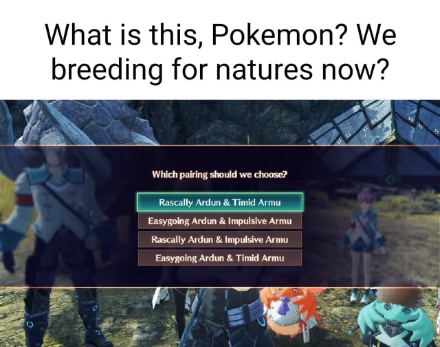 What is this, Pokemon? We breeding for natures now? LE Which pairing ...
