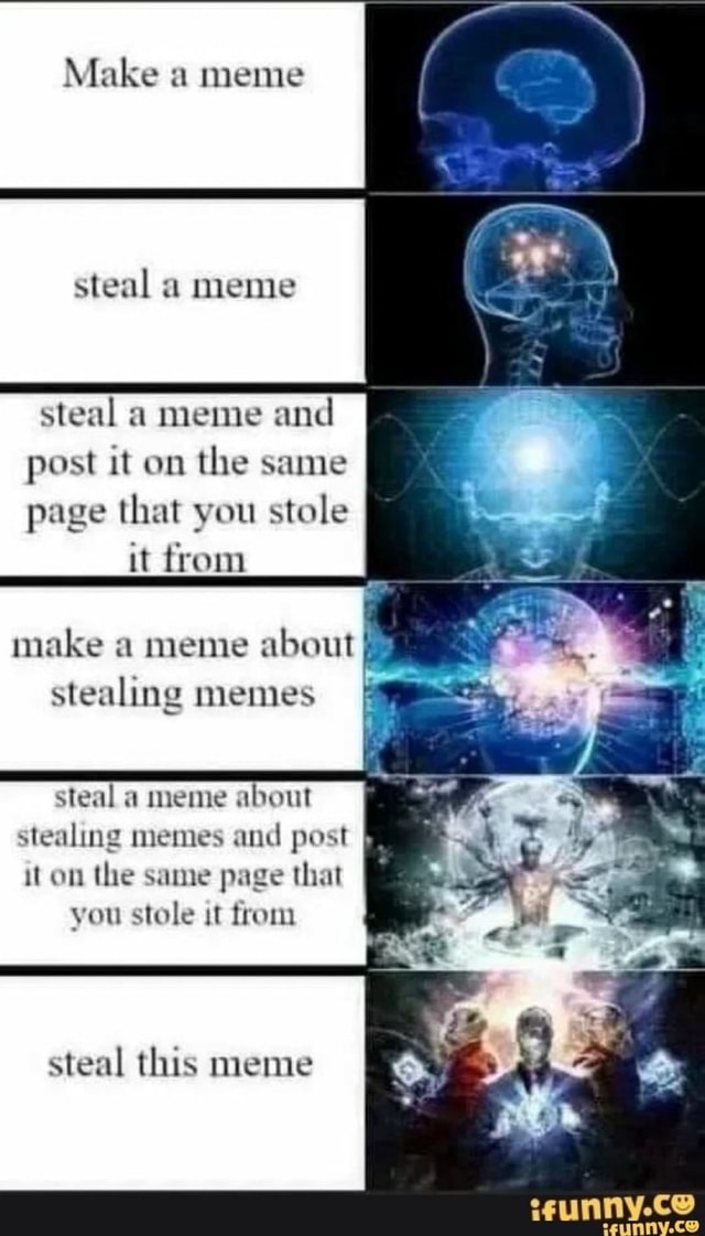 Make a meme steal a meme steal a meme and post it on the same page that ...