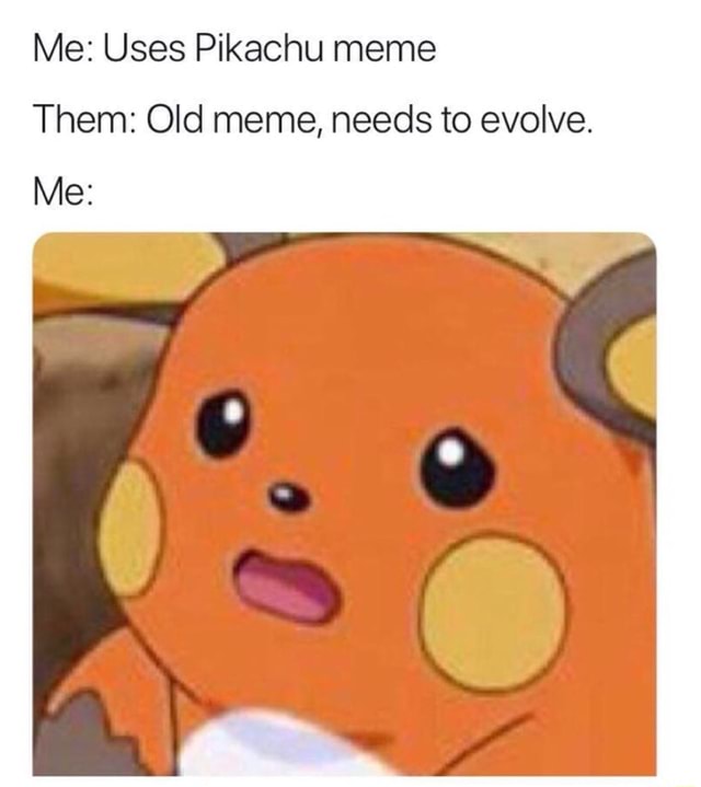 Me: Uses Pikachu meme Them: Old meme, needs to evolve. Me: - iFunny