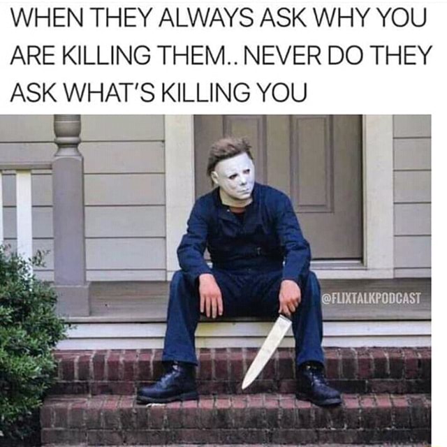 WHEN THEY ALWAYS ASK WHY YOU ARE KILLING THEM. NEVER DO THEY ASK WHAT’S ...