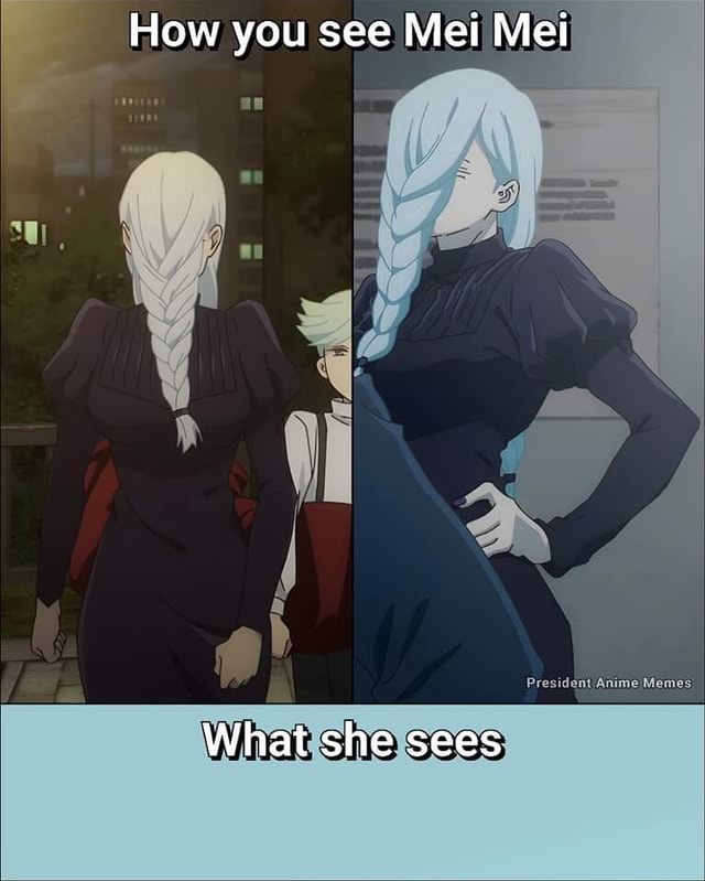 How you see Mei Mei President Anime Memes What she sees - iFunny