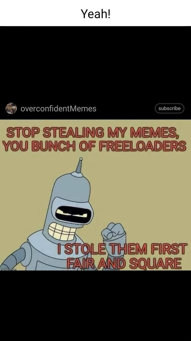 (4) overconfidentMemes subscribe STOP STEALING MY MEMES, YOU BUNCH OF ...