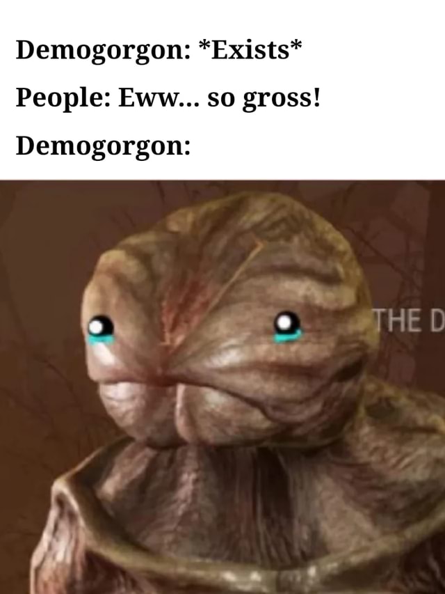 Demogorgon: *Exists* People: Eww... so gross! Demogorgon: - iFunny
