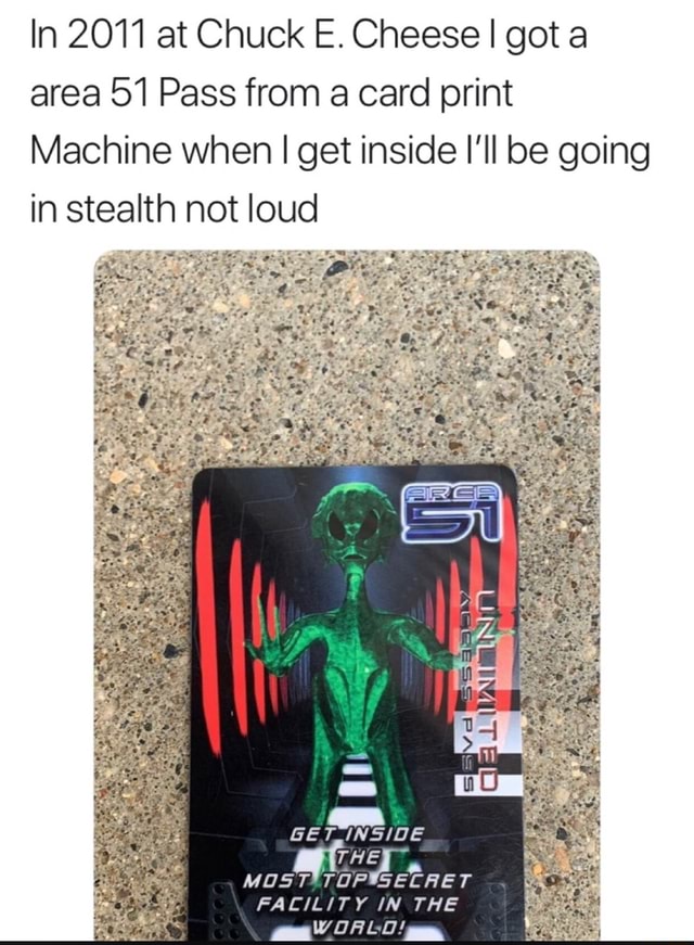 In 2011 at Chuck E. Cheese I got 3 area 51 Pass from a card print ...