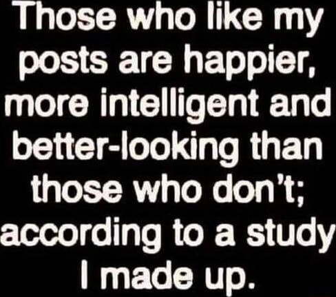 Those who like my posts are happier, more intelligent and better ...