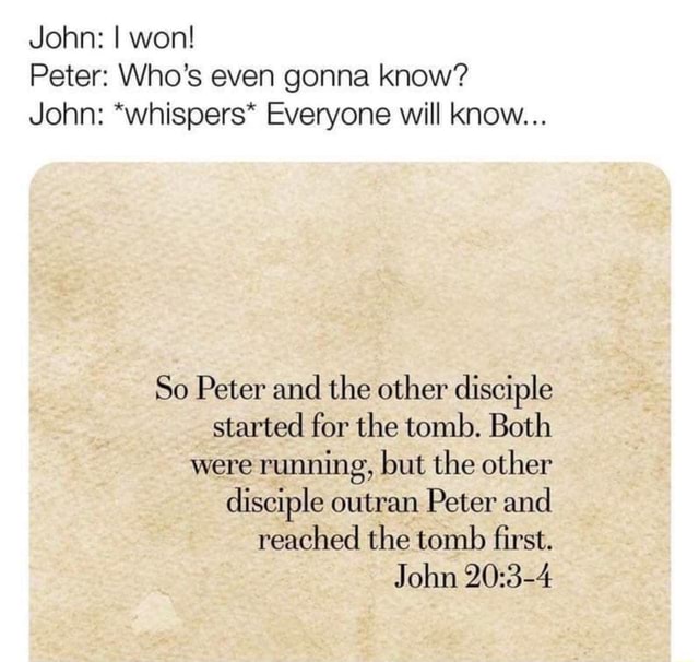 John: I won! Peter: Who’s even gonna know? John: *Whispers* Everyone ...