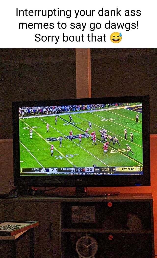 Interrupting your dank ass memes to say go dawgs! Sorry bout that - iFunny