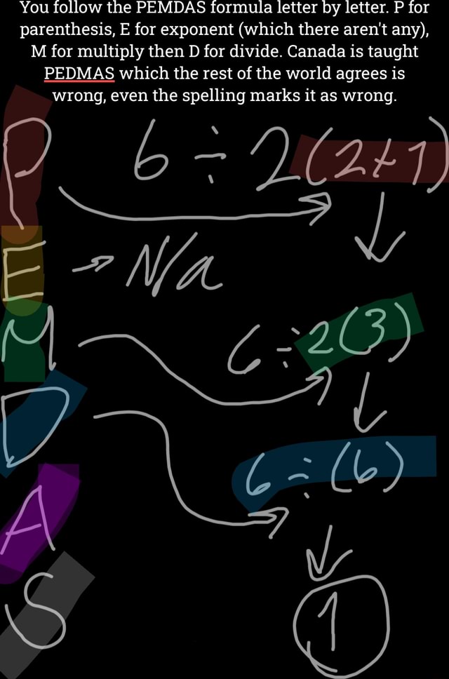 You follow the PEMDAS formula letter by letter. P for parenthesis, E ...