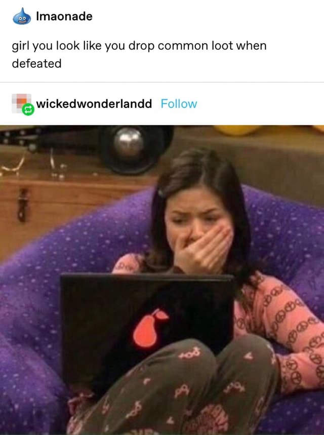 Girl you look like you drop common loot when defeated wickedwonderlandd ...