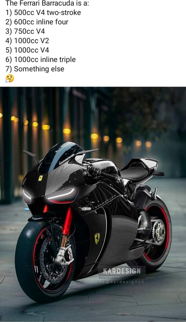 The Ferrari Barracuda is a: 1) 500cc two-stroke 2) 600cc inline four 3 ...