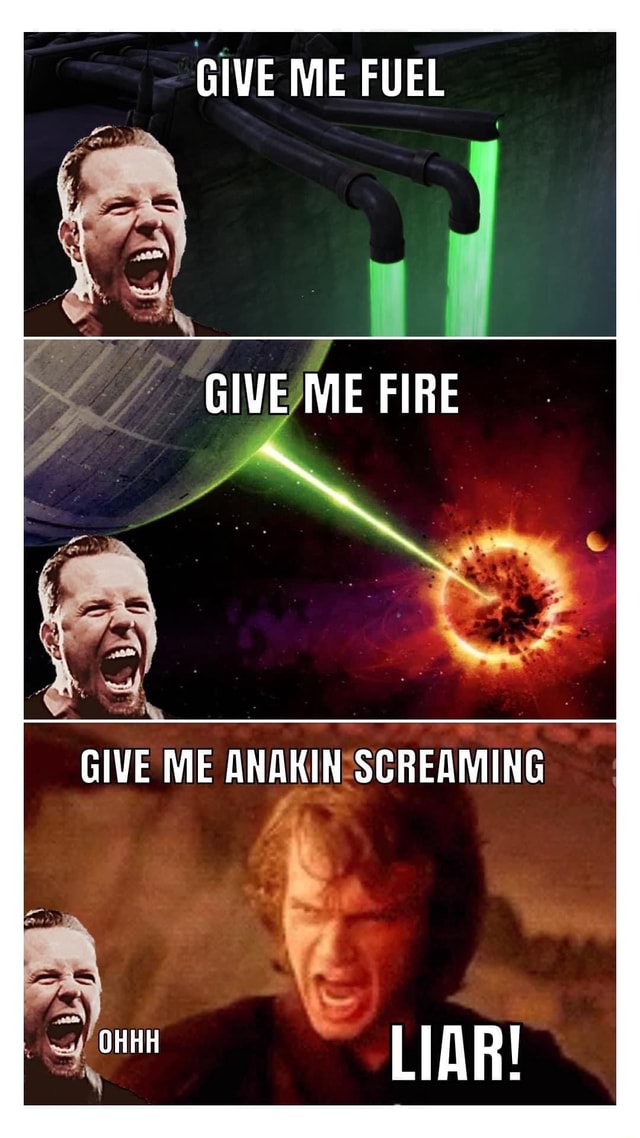 GIVE ME FUEL GIVE ME FIRE GIVE ME ANAKIN SCREAMING OHHH - iFunny