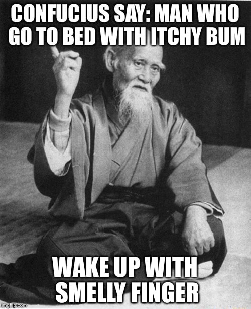 CONFUCIUS SAY: MAN WHO GO TO BED WITH ITCHY BUM WAKE UP WITH SMELLY ...