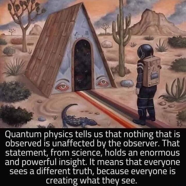 Quantum physics tells us that nothing that is observed is unaffected by ...