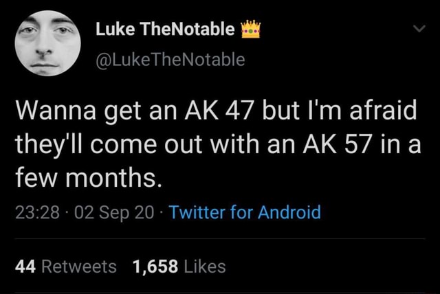 Luke TheNotable @LukeTheNotable Wanna get an AK 47 but I'm afraid they ...